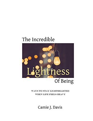 The Incredible Lightness of Being: Ways to Stay Lighthearted When Life ...
