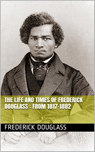 The life and times of Frederick Douglass : from 1817-1882 by Frederick ...