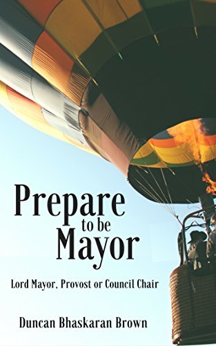 Prepare to be Mayor: How to be a Great Mayor, Lord Mayor, Provost or ...