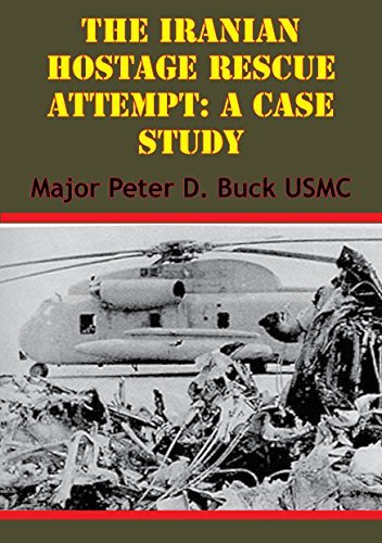 The Iranian Hostage Rescue Attempt: A Case Study by Major Peter D. Buck ...