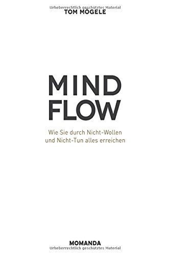 Das MINDFLOW Konzept: Wie Sie durch Nicht-Wollen und Nicht-Tun alles erreichen by Tom Mögele ...