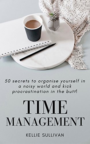 Time Management: 5O Secrets To Organise Yourself In A Noisy World And ...