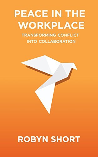Peace in the Workplace: Transforming Conflict Into Collaboration by ...