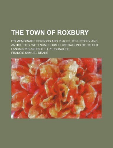 The town of Roxbury; its memorable persons and places, its history and ...