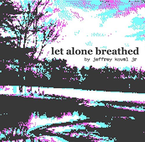 let alone breathed by Jeffrey Koval Jr. | Goodreads