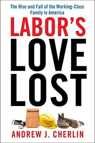 Labor's Love Lost: The Rise and Fall of the Working-Class Family in ...