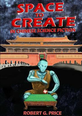 SPACE TO CREATE IN CHINESE SCIENCE FICTION. by Robert G. Price | Goodreads