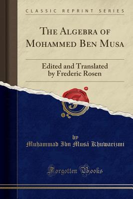 The Algebra of Mohammed Ben Musa by Muḥammad ibn Mūsā al-Khwārizmī ...