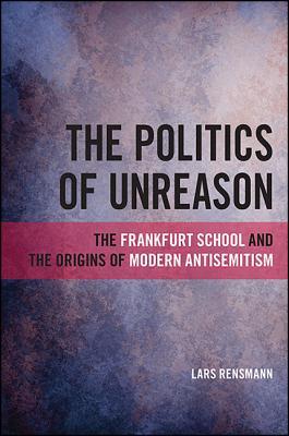 The Politics of Unreason: The Frankfurt School and the Origins of ...