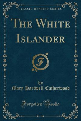 The White Islander (Classic Reprint) by Mary Hartwell Catherwood ...
