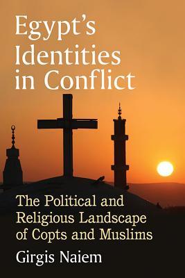 Egypt's Identities in Conflict: The Political and Religious Landscape of Copts and Muslims by ...