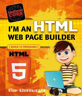 I'm an HTML Web Page Builder: Build 12 Programs by Max Wainewright ...