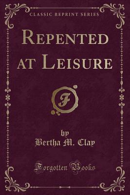 Repented at Leisure (Classic Reprint) by Bertha M. Clay | Goodreads