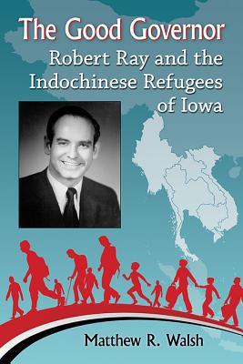 The Good Governor: Robert Ray and the Indochinese Refugees of Iowa by ...
