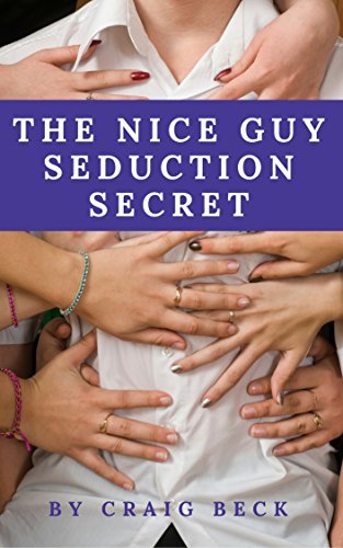 The Nice Guy Seduction Secret: Stop Settling and Get the Woman of Your Dreams by Craig Beck ...