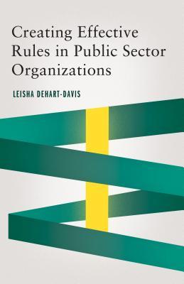 Creating Effective Rules in Public Sector Organizations by Leisha ...