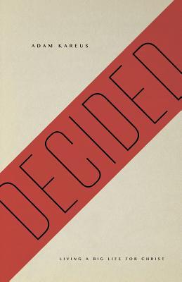 Decided: Living a Big Life for Christ by Adam Kareus | Goodreads
