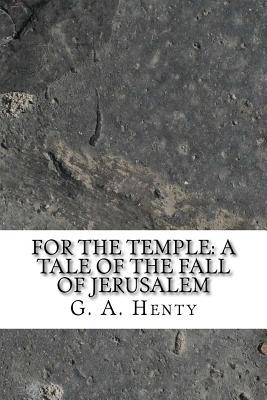 For the Temple: A Tale of the Fall of Jerusalem by G.A. Henty | Goodreads