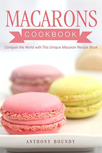 Macarons Cookbook: Conquer the World with This Unique Macaron Recipe ...