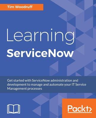 Learning ServiceNow: Get started with ServiceNow administration and ...