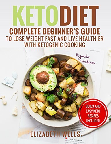 Keto Diet: Complete Beginner's Guide To Lose Weight Fast And Live Healthier With Ketogenic ...