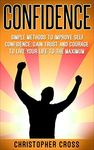 CONFIDENCE: Simple Methods To Improve Self Confidence, Gain Trust And ...