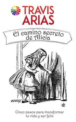 El Camino Secreto de Alicia: Cinco Pasos para Transformar tu Vida y Ser Feliz (El Secreto de la ...