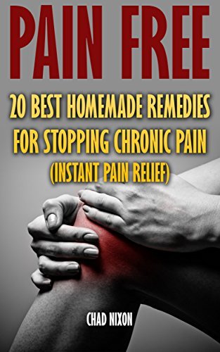 Pain Free: 20 Best Homemade Remedies for Stopping Chronic Pain: by Chad ...