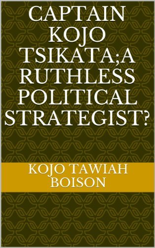 CAPTAIN KOJO TSIKATA;A RUTHLESS POLITICAL STRATEGIST? by KOJO TAWIAH ...