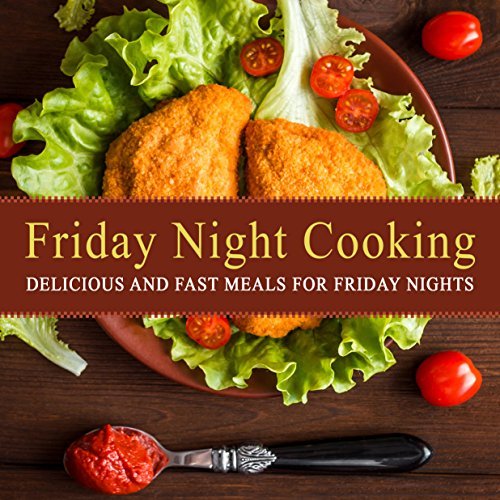 Friday Night Cooking: Delicious and Fast Meals for Friday Nights by ...