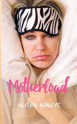 Motherload by Alison Nancye | Goodreads