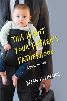 This Is Not Your Father's Fatherhood: A Comic Memoir by Brian K ...
