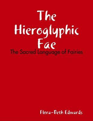 The Hieroglyhic Fae: The Sacred Language of Fairies by Flora-Beth ...