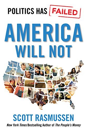 Politics Has Failed: America Will Not by Scott W. Rasmussen | Goodreads