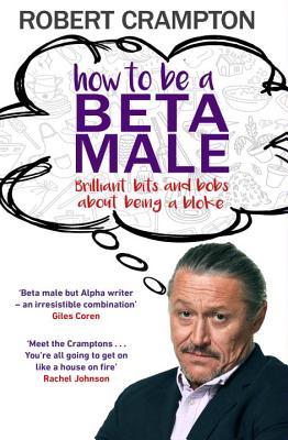 How to be a Beta Male by Robert Crampton | Goodreads