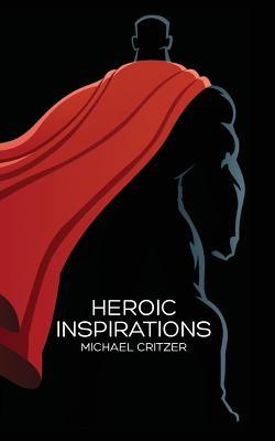 Heroic Inspirations by Michael Critzer | Goodreads