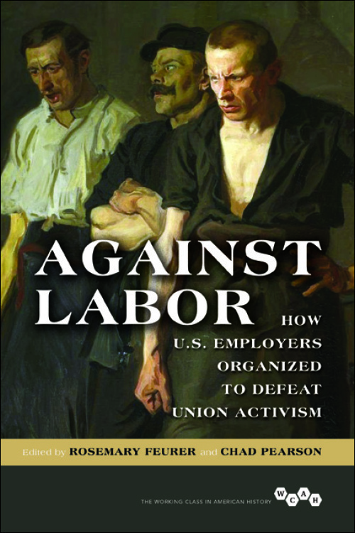 Against Labor: How U.S. Employers Organized to Defeat Union Activism by ...