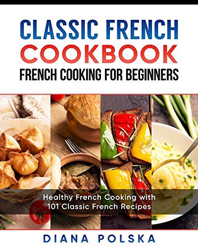 Classic French Cookbook - French Cooking for Beginners: Healthy French ...
