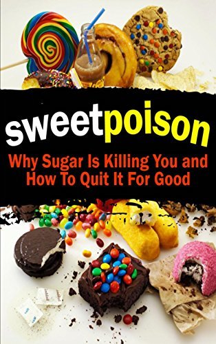 Sweet Poison - Why Sugar is Killing You and How to Quit it For Good by ...