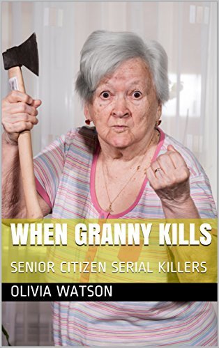 When Granny Kills: Senior Citizen Serial Killers by Olivia Watson | Goodreads