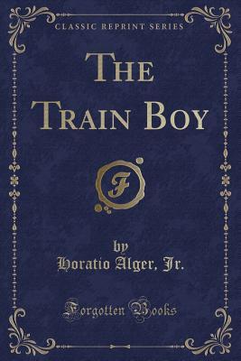 The Train Boy (Classic Reprint) by Horatio Alger Jr. | Goodreads
