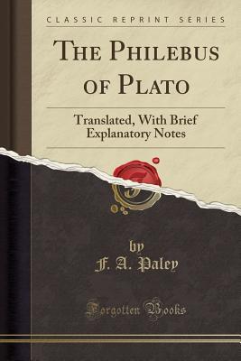 The Philebus of Plato: Translated, with Brief Explanatory Notes by ...