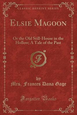 Elsie Magoon: Or the Old Still-House in the Hollow; A Tale of the Past ...