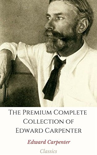 The Premium Complete Collection of Edward Carpenter (Annotated): by ...