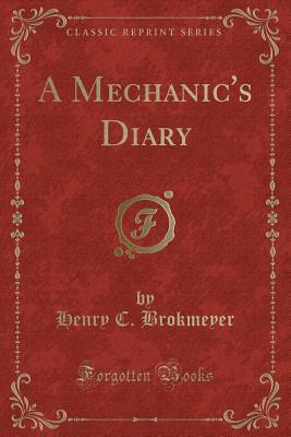 A Mechanic's Diary (Classic Reprint) by Henry Clay Brockmeyer | Goodreads