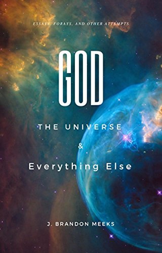 God, the Universe, and Everything Else by J. Brandon Meeks | Goodreads