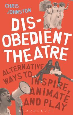 Disobedient Theatre: Alternative Ways to Inspire, Animate and Play by ...