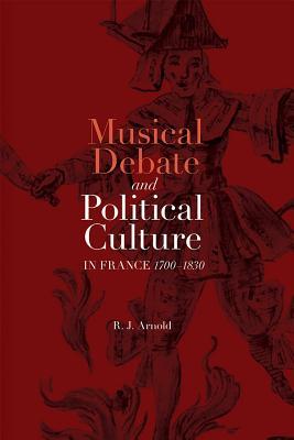 Musical Debate and Political Culture in France, 1700-1830 by R J Arnold ...