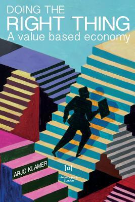 Doing the Right Thing: A Value Based Economy by Arjo Klamer | Goodreads