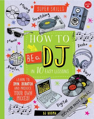 How to Be a DJ in 10 Easy Lessons: Learn to spin, scratch and produce ...